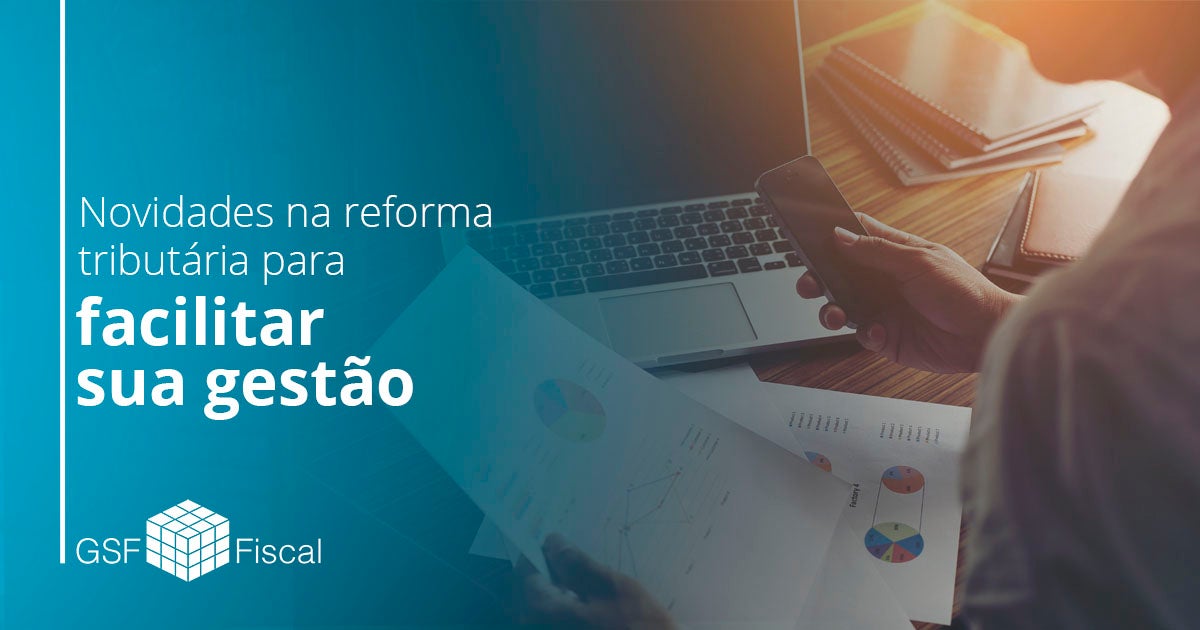 Gestão tributária: entenda os impactos da reforma tributária e os benefícios para a sua empresa
